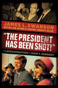 "THE PRESIDENT HAS BEEN SHOT!" by James L. Swanson